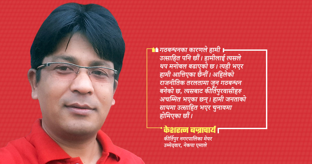 कीर्तिपुरको गठबन्धनबाट आत्तिएका छैनौं, बरु उत्साहित छौं : केशरत्न ...